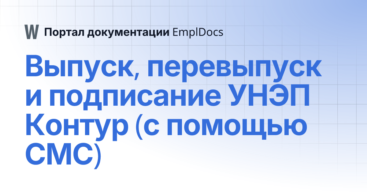 Выпуск, перевыпуск и подписание УНЭП Контур (с помощью СМС) | Портал документации EmplDocs